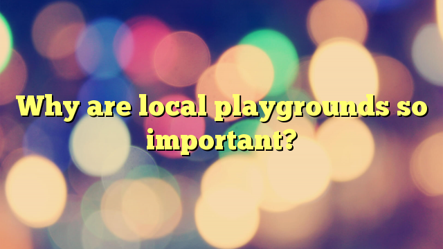 Why are local playgrounds so important? - Playground Find
