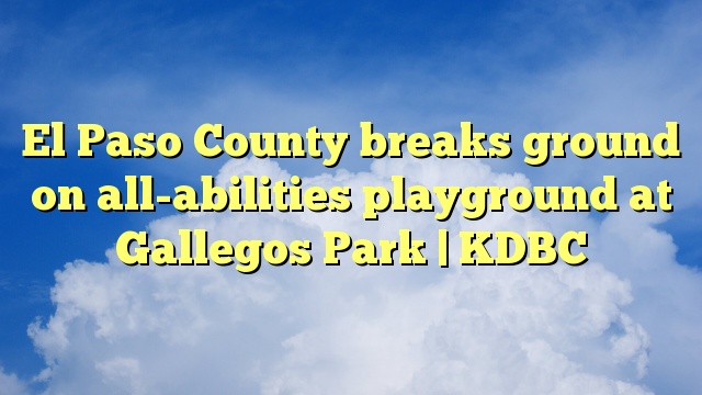 El Paso County breaks ground on all-abilities playground at Gallegos ...